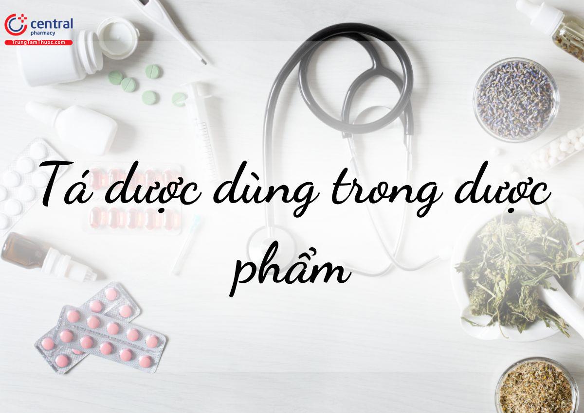 Tá dược là gì? Các loại tá dược thường gặp và vai trò trong dược phẩm